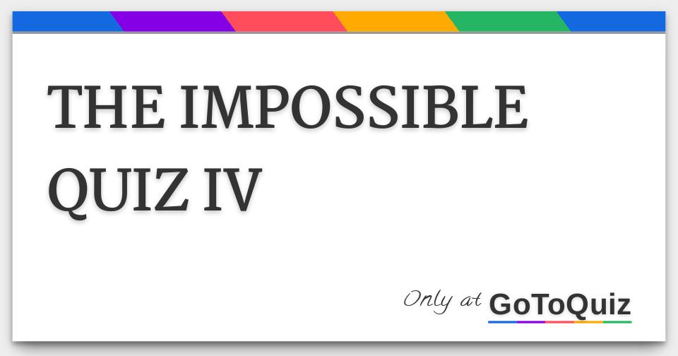 THE IMPOSSIBLE QUIZ IV
