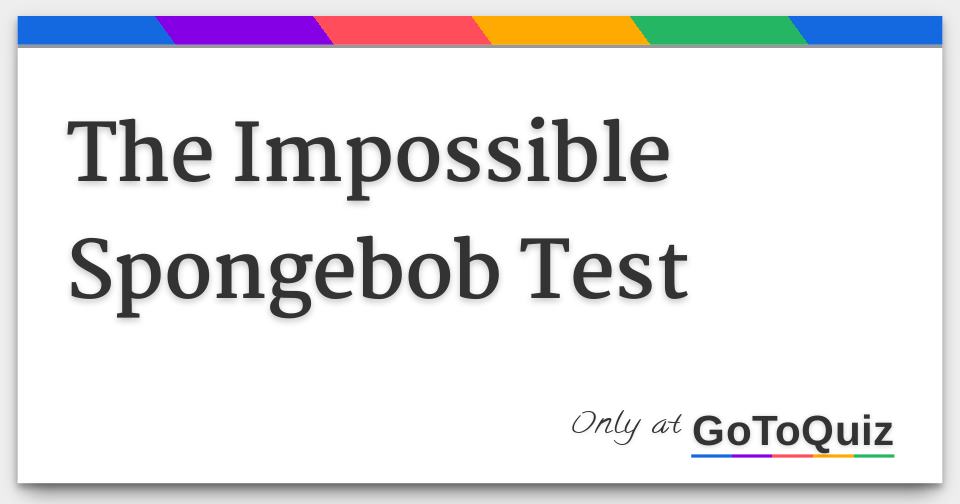 The Impossible Spongebob Test