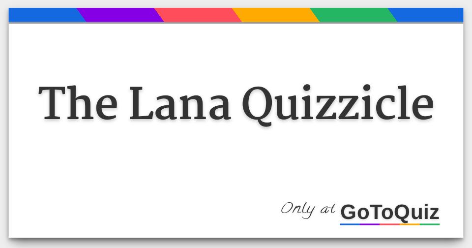 The Lana Quizzicle