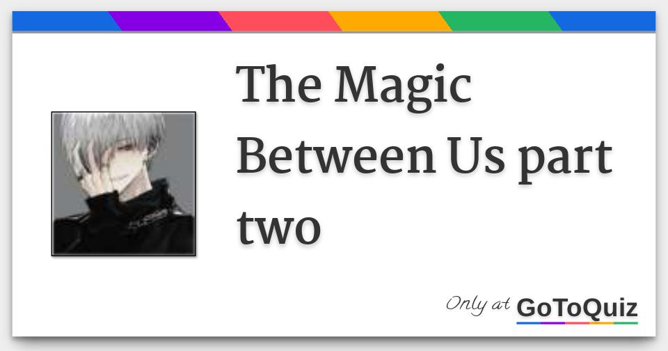 The Magic Between Us part two