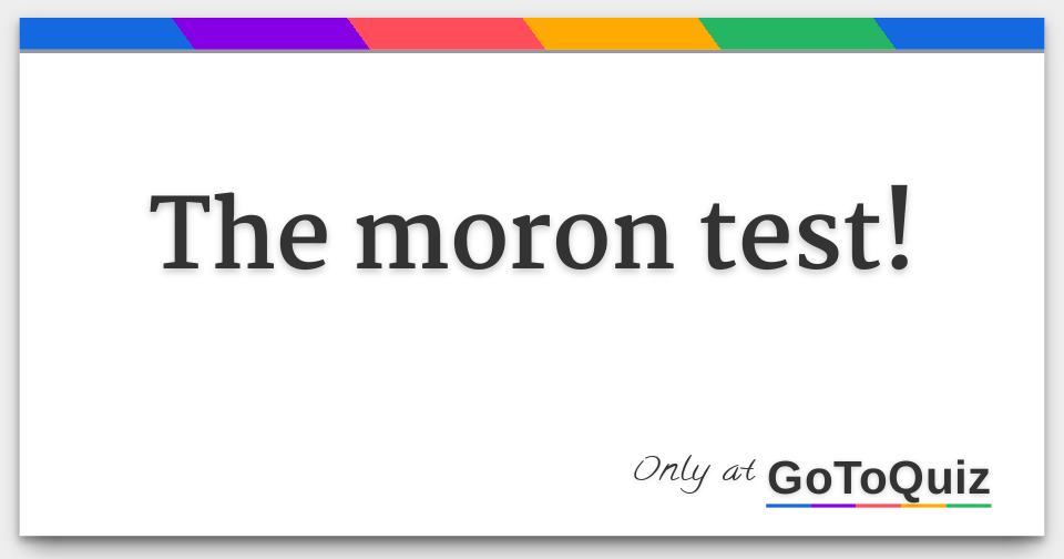 The moron test!
