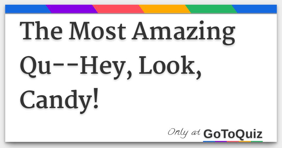 The Most Amazing Qu--Hey, Look, Candy!