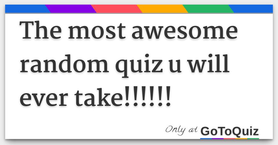 The most awesome random quiz u will ever take!!!!!!