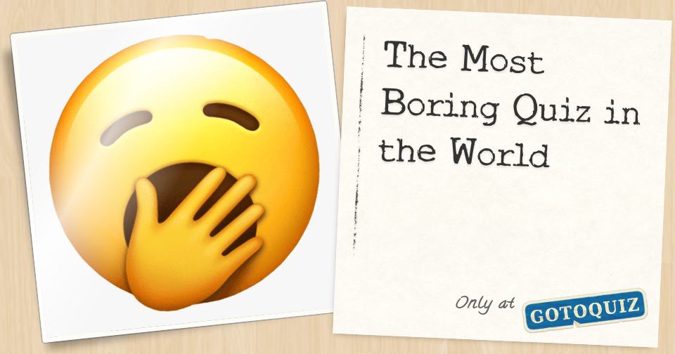 The Most Boring Quiz in the World