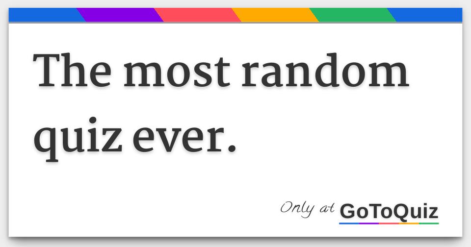 the most random quiz ever.