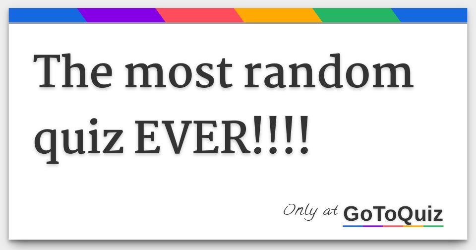 The most random quiz EVER!!!!