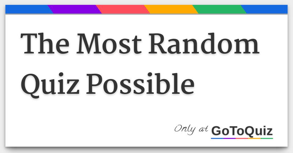 The Most Random Quiz Possible