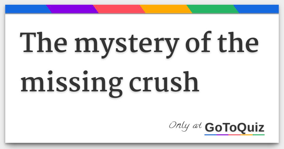 The mystery of the missing crush Answers