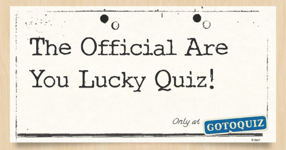 The Official Are You Lucky Quiz!