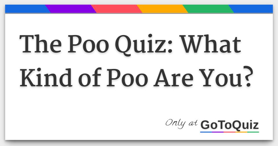 The Poo Quiz: What Kind of Poo Are You?