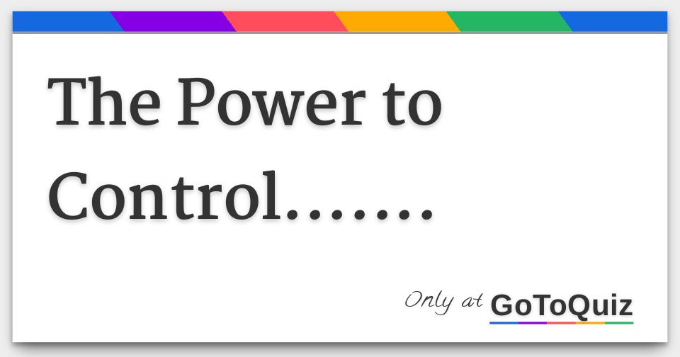 The Power to Control.......