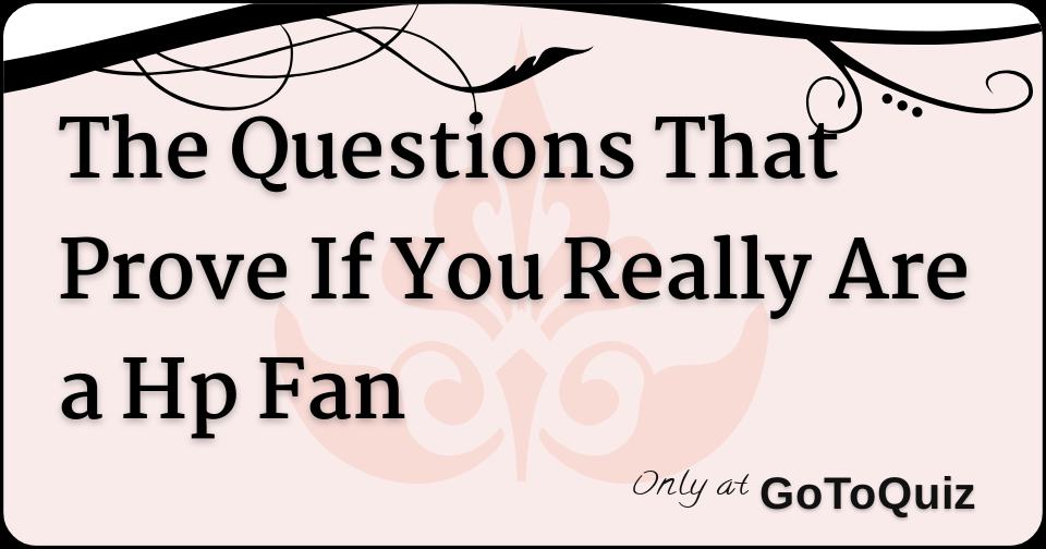 The Questions That Prove If You Really Are a Hp Fan
