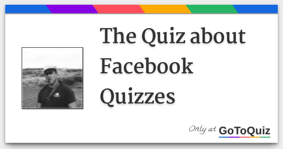 The Quiz about Facebook Quizzes