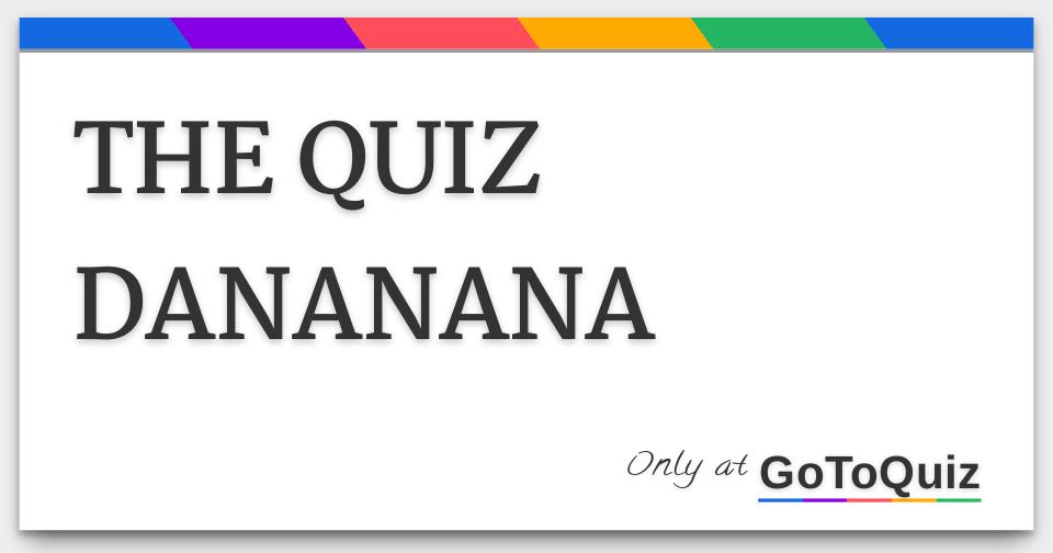 THE QUIZ DANANANA