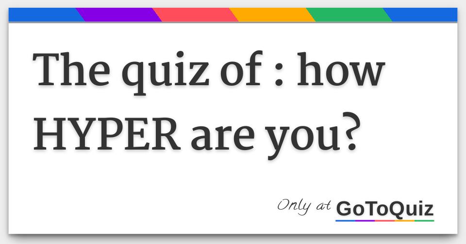 The quiz of : how HYPER are you?