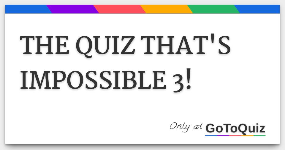 Results: THE QUIZ THAT'S IMPOSSIBLE 3!
