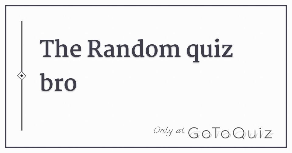 The Random quiz bro