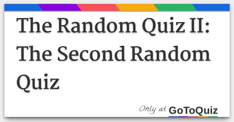 The Random Quiz II: The Second Random Quiz