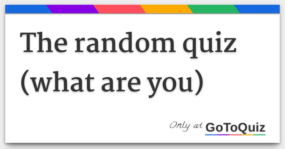 Results: The random quiz (what are you)