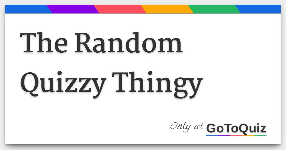 The Random Quizzy Thingy