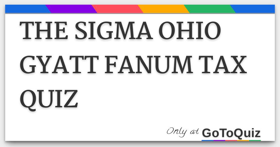 THE SIGMA OHIO GYATT FANUM TAX QUIZ