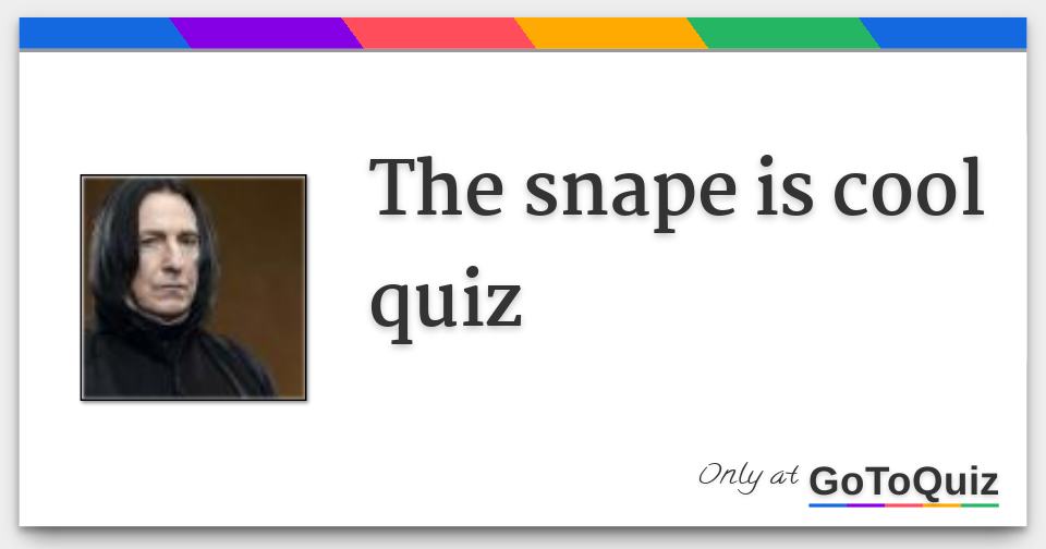 The snape is cool quiz