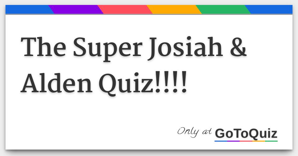 Results: The Super Josiah & Alden Quiz!!!!