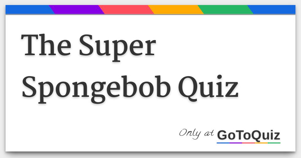 The Super Spongebob Quiz