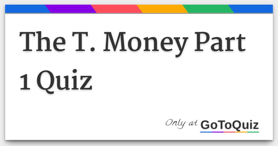 The T. Money Part 1 Quiz