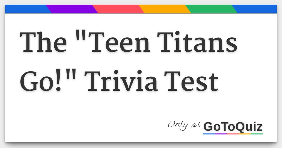 The "Teen Titans Go!" Trivia Test