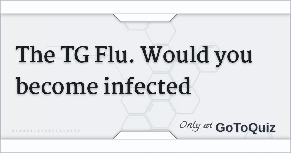 The TG Flu. Would you become infected