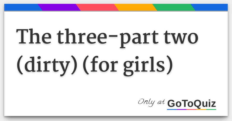 the three-part two (dirty) (for girls)
