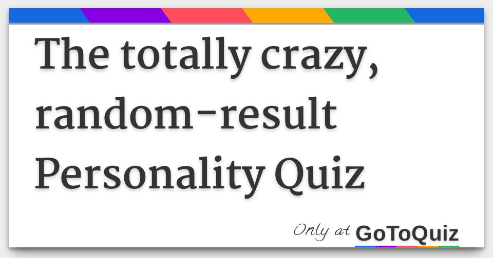 The totally crazy, random-result Personality Quiz