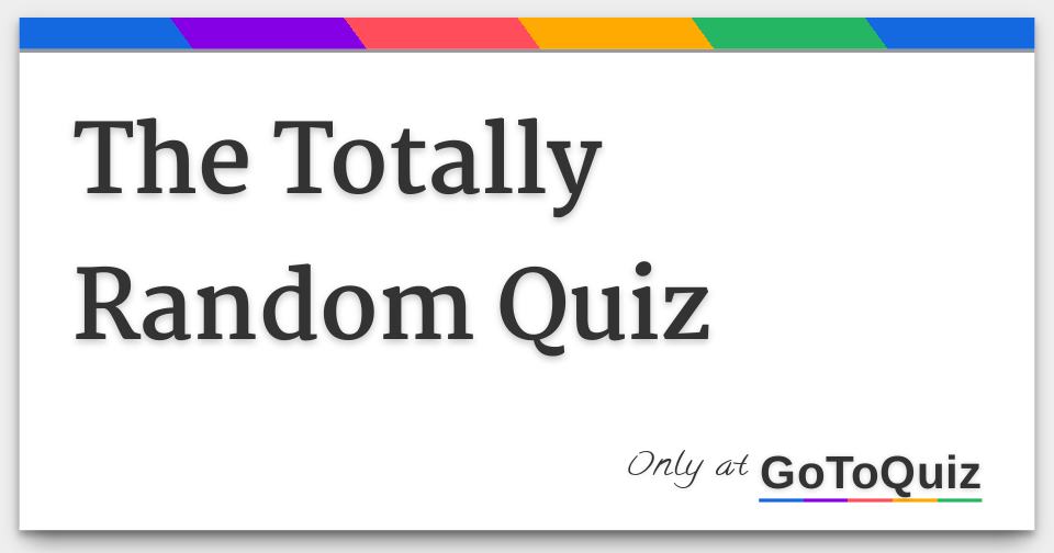 The Totally Random Quiz