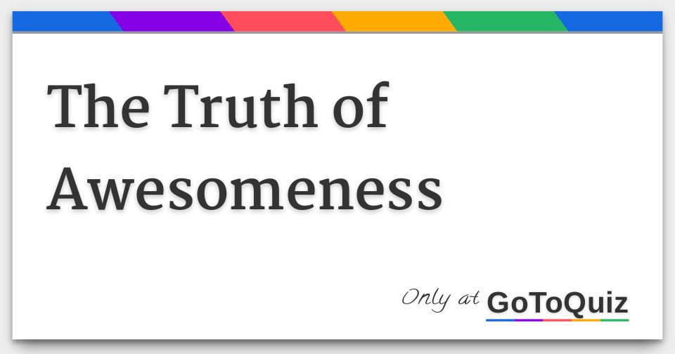 The Truth of Awesomeness