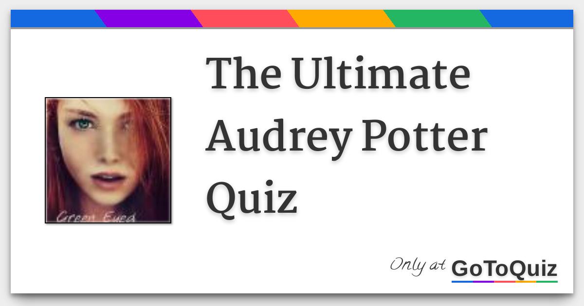 The Ultimate Audrey Potter Quiz