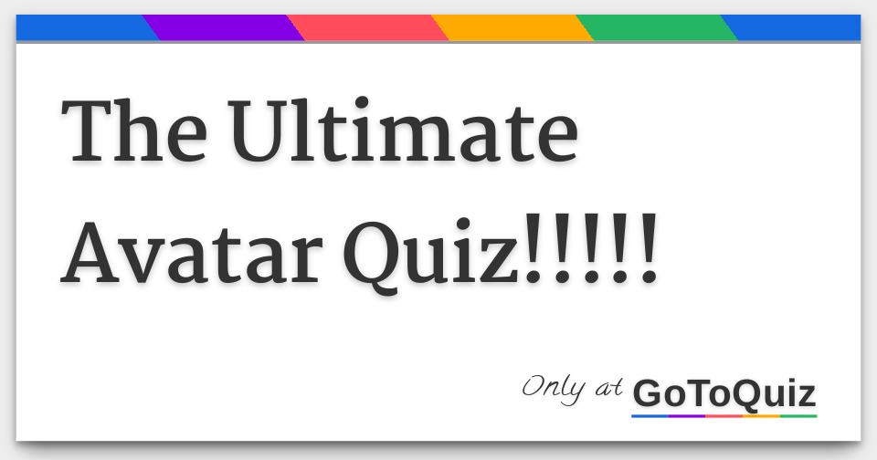 The Ultimate Avatar Quiz!!!!!