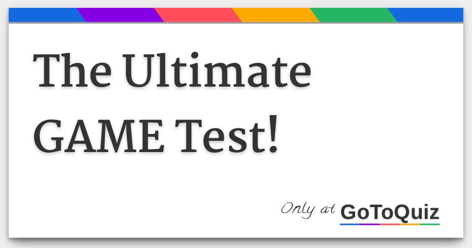 The Ultimate GAME Test!