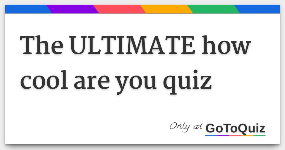 The ULTIMATE how cool are you quiz