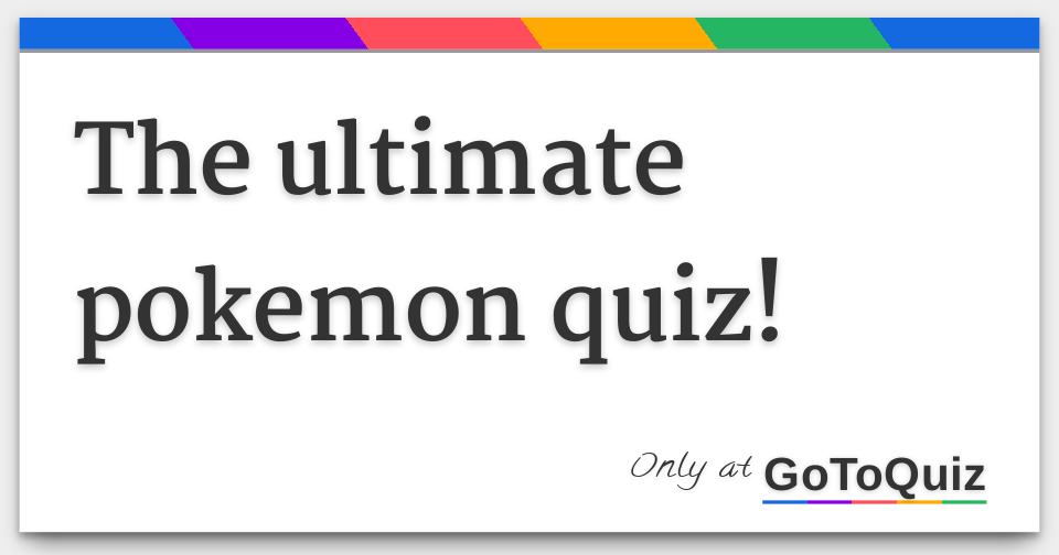 The ultimate pokemon quiz!