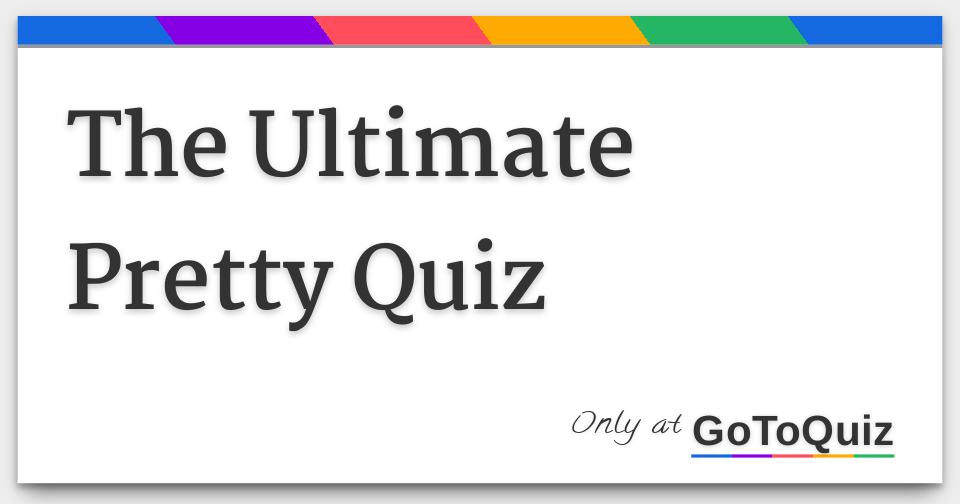 The Ultimate Pretty Quiz