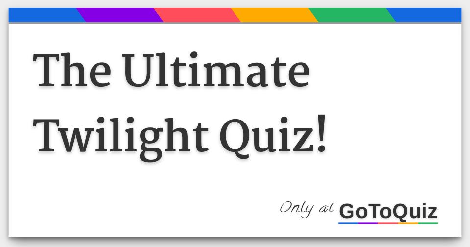 The Ultimate Twilight Quiz!