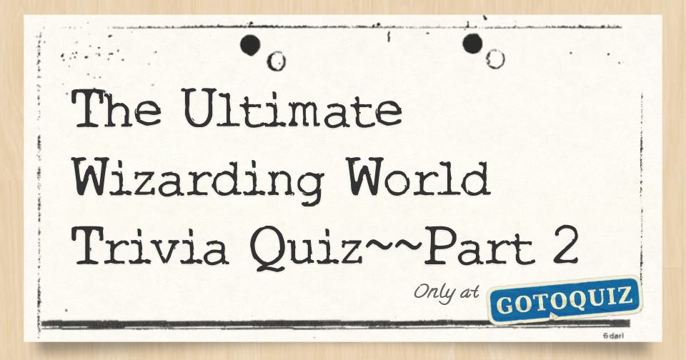 The Ultimate Wizarding World Trivia Quiz~~Part 2