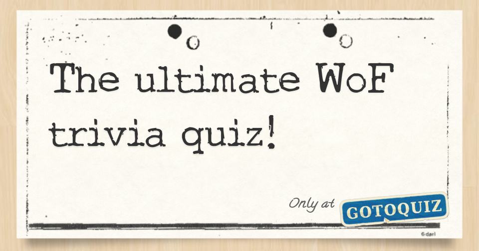 The ultimate WoF trivia quiz! Answers