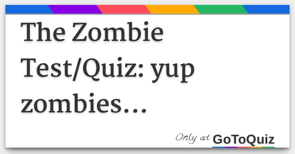 The Zombie Test/Quiz: yup zombies...