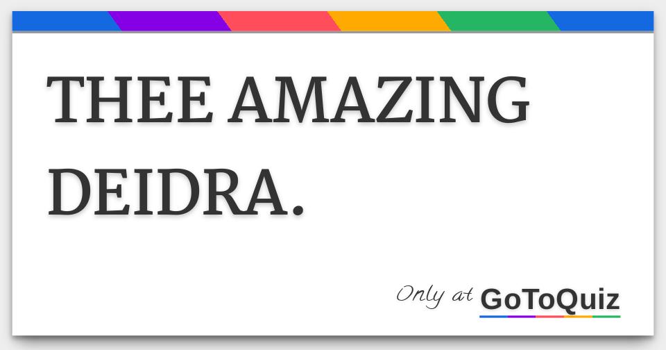 THEE AMAZING DEIDRA.