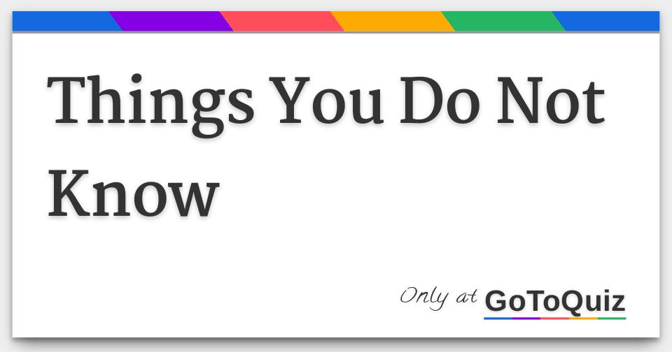 Things You Do Not Know