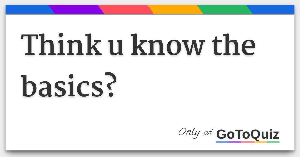Think u know the basics?