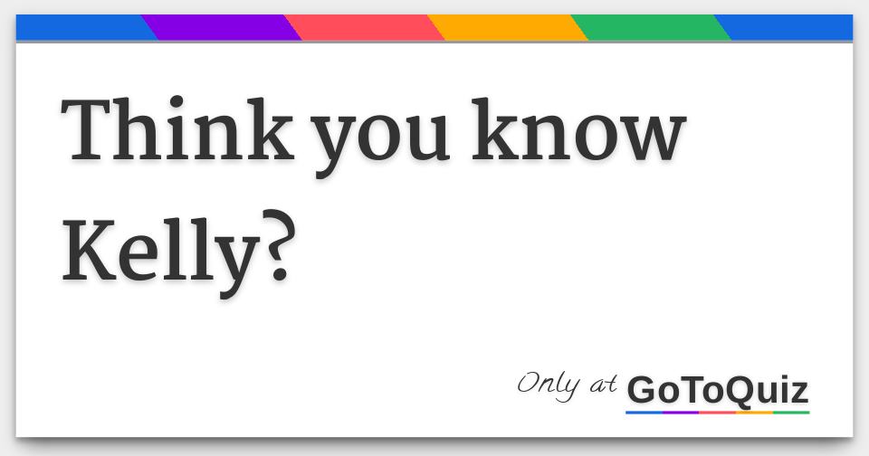 Think you know Kelly?