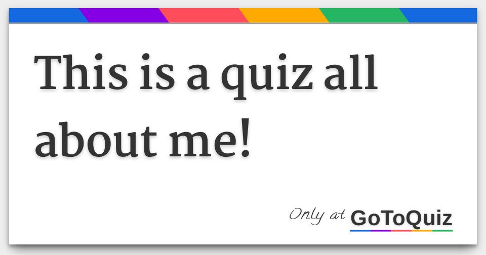 This is a quiz all about me! Answers